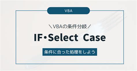 VBAの条件分岐IfSelect Caseで条件に合った処理を実行しよう