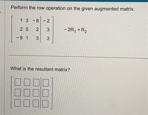 solved perform the row operation on the given augmented