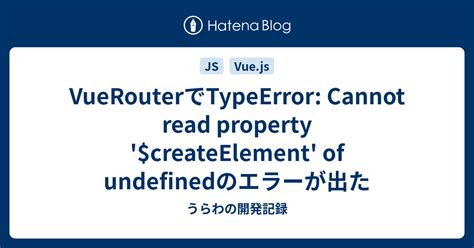 vuerouterでtypeerror cannot read property createelement of undefinedのエラーが出た うらわの開発記録