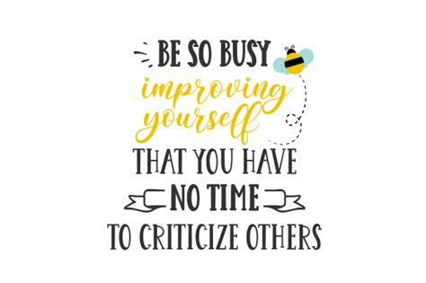 Be So Busy Improving Yourself That You Have No Time To Criticize Others