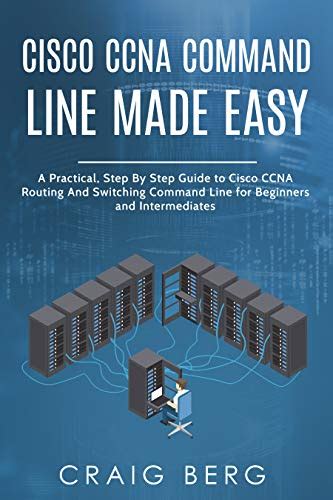 Cisco Ccna Command Guide For Beginners And Intermediates A Practical