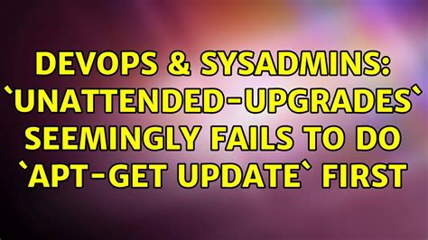 DevOps SysAdmins Unattended Upgrades Seemingly Fails To Do Apt